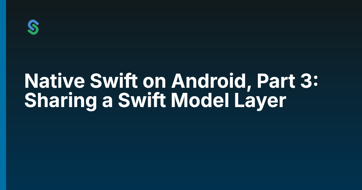Native Swift on Android, Part 3: Sharing a Swift Model Layer | Skip